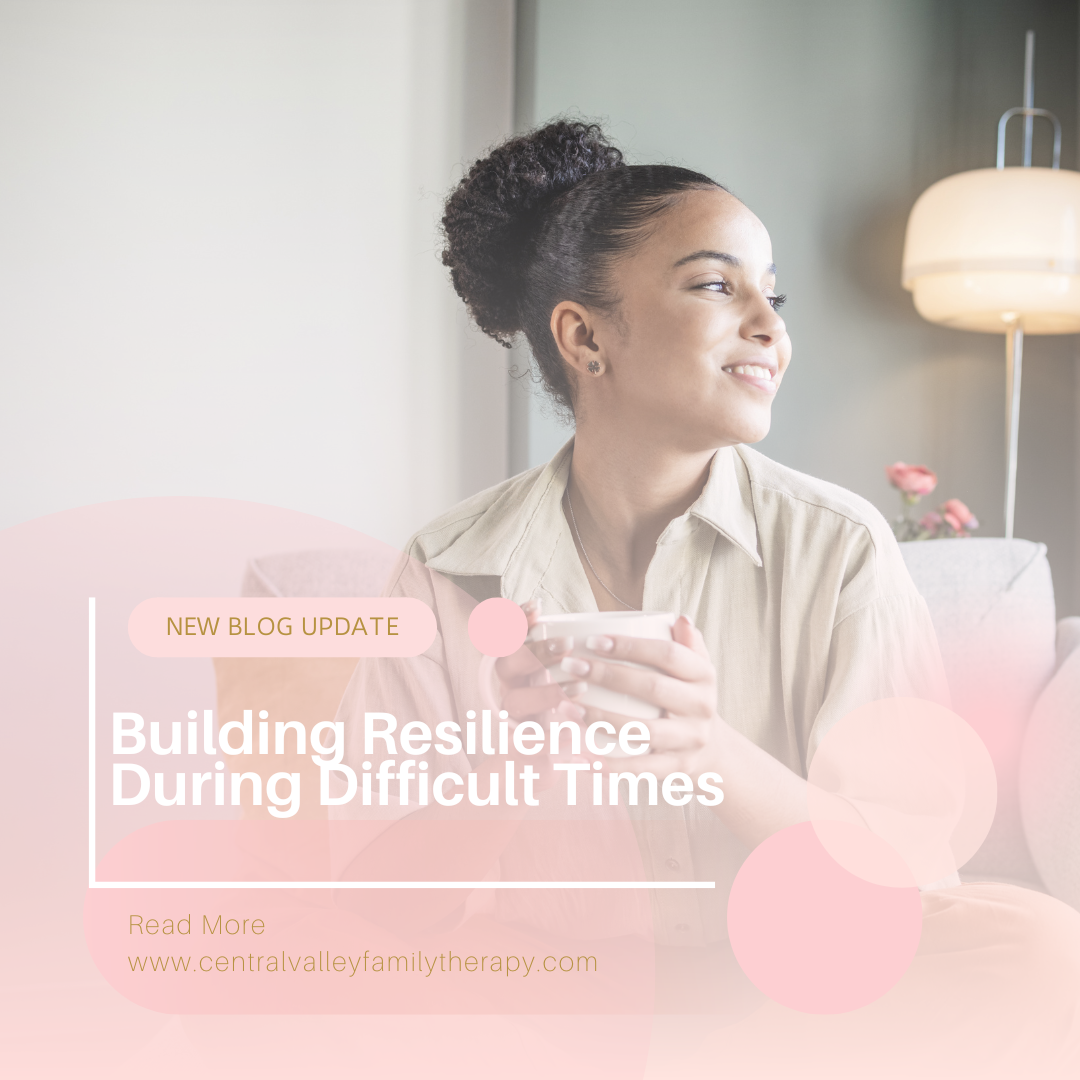 Building Resilience During Difficult Times - Central Valley Family Therapy