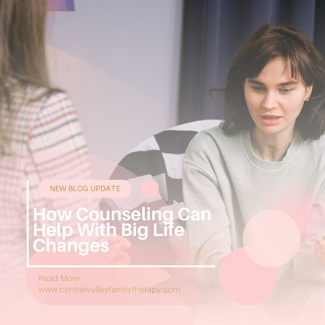 How Counseling Can Help With Big Life Changes - Central Valley Family Therapy
