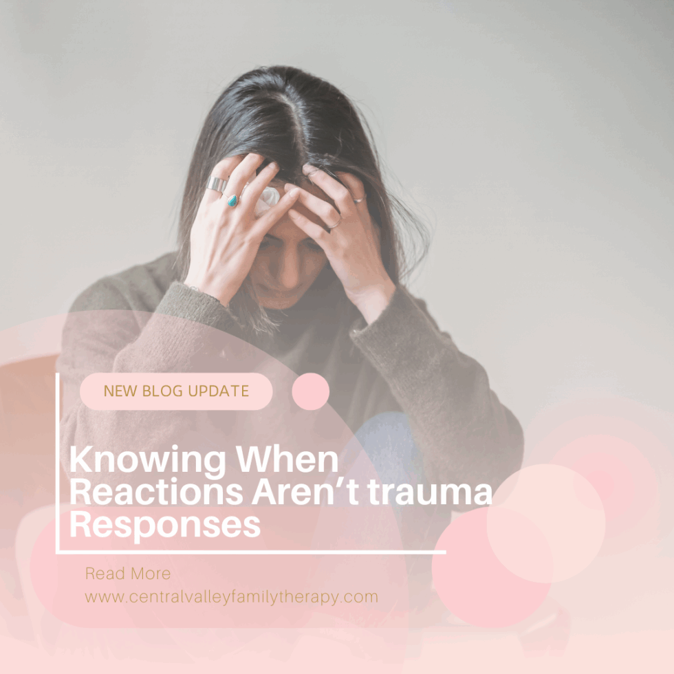Knowing When Reactions Aren't Trauma Responses - Central Valley Family ...